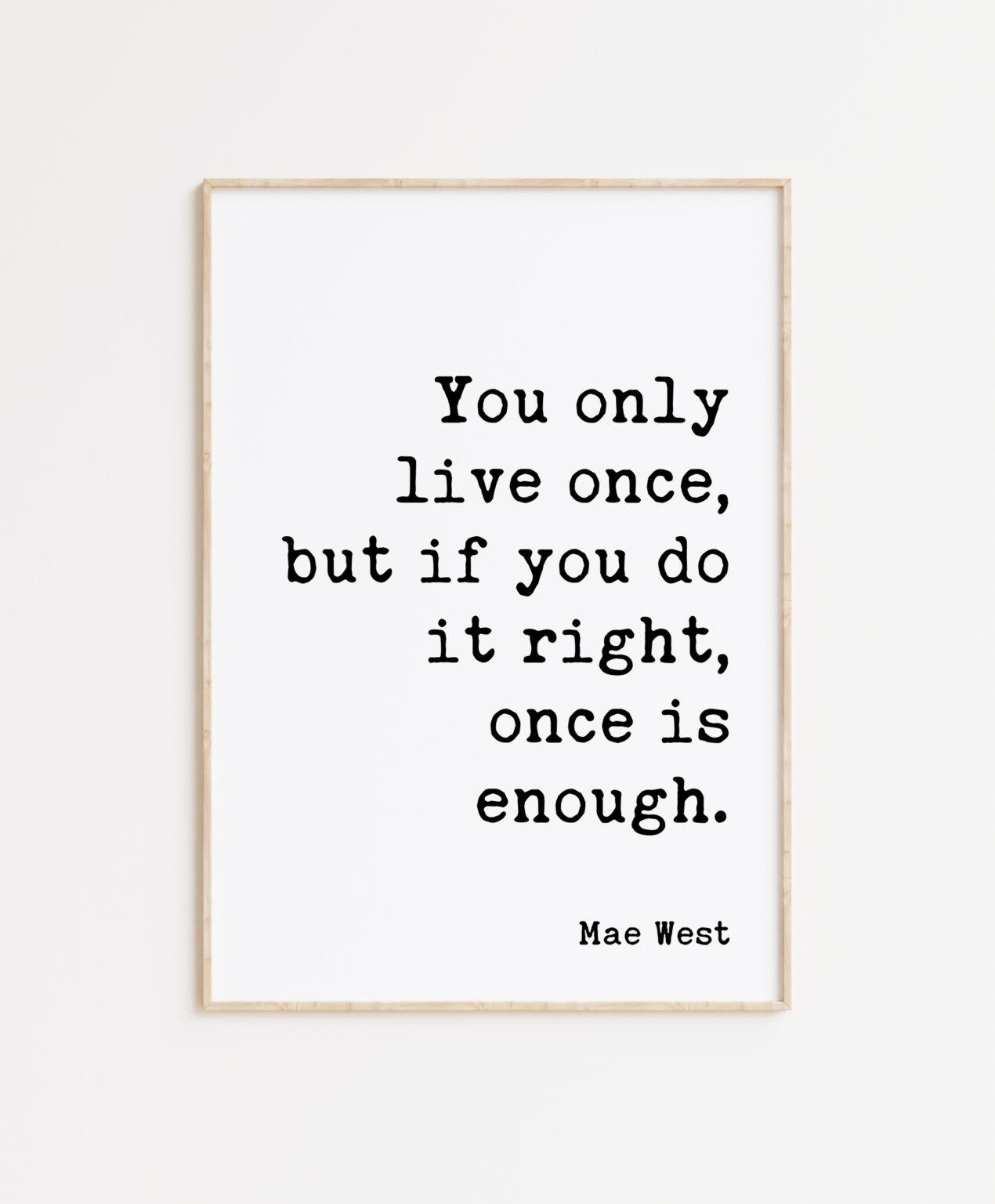 You only live once, but if you do it right, once is enough. Mae West ...