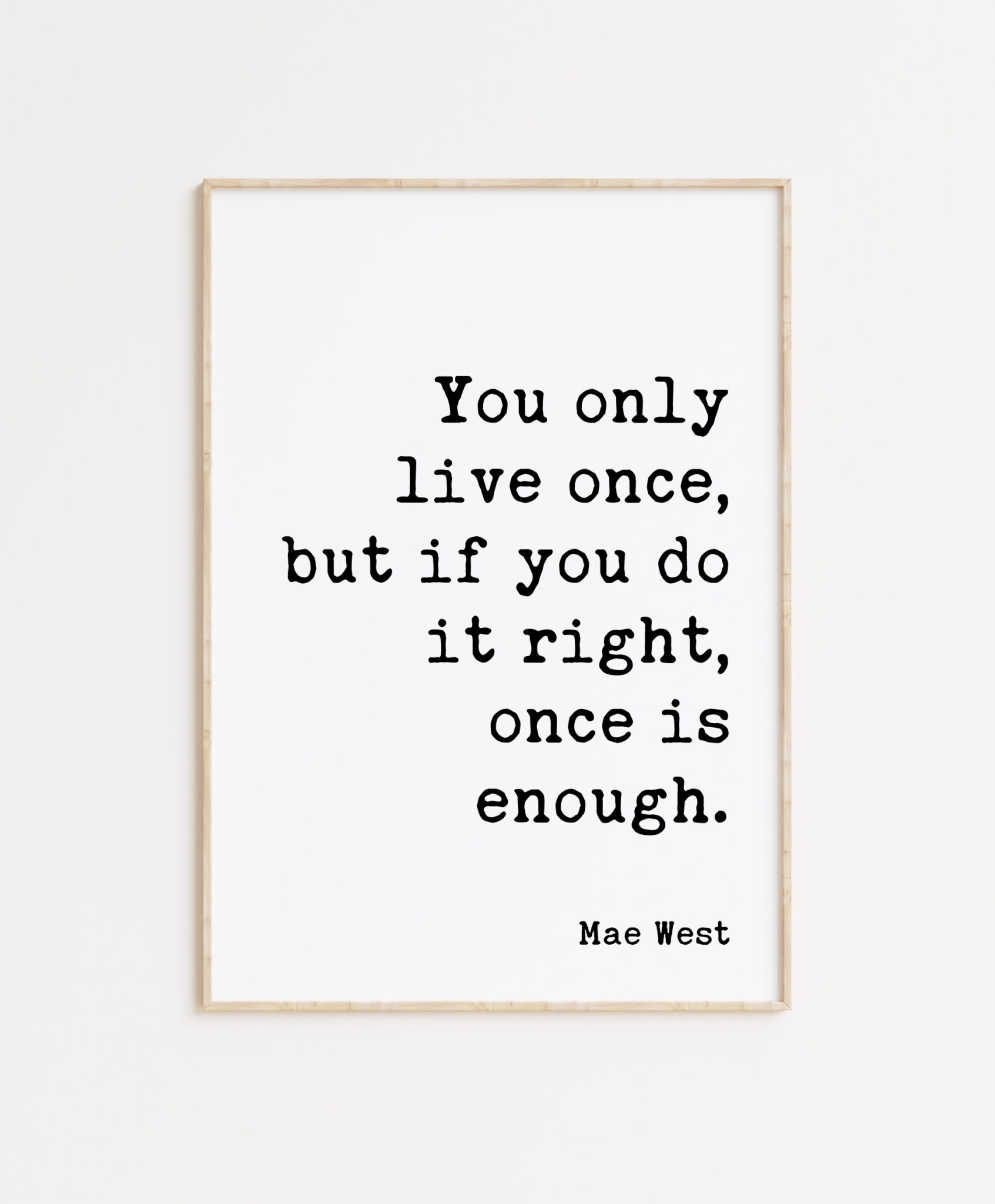 You only live once, but if you do it right, once is enough. Mae West ...